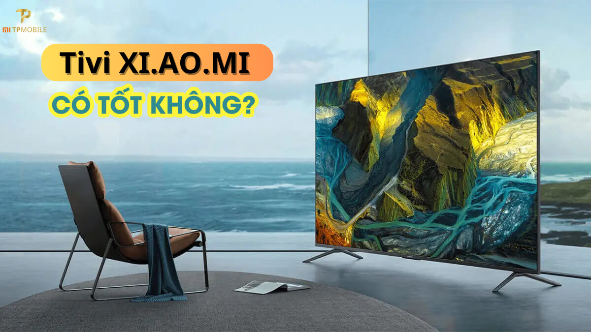 Đánh giá tivi Xiaomi có tốt không? Có nên mua không? - TP MOBILE